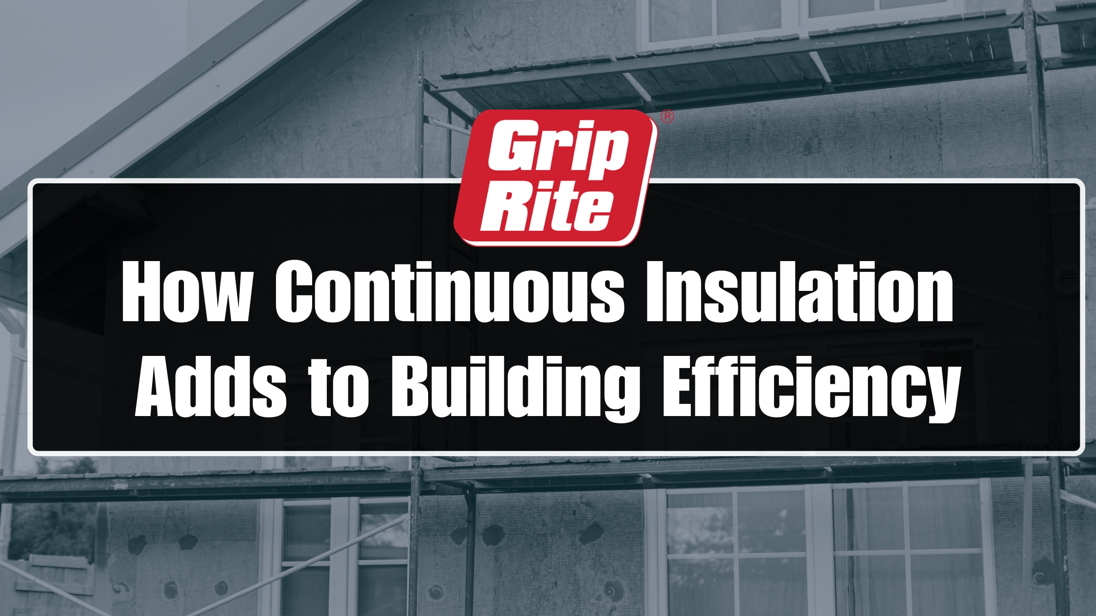 How Continuous Insulation Adds To Building Efficiency - Grip-Rite