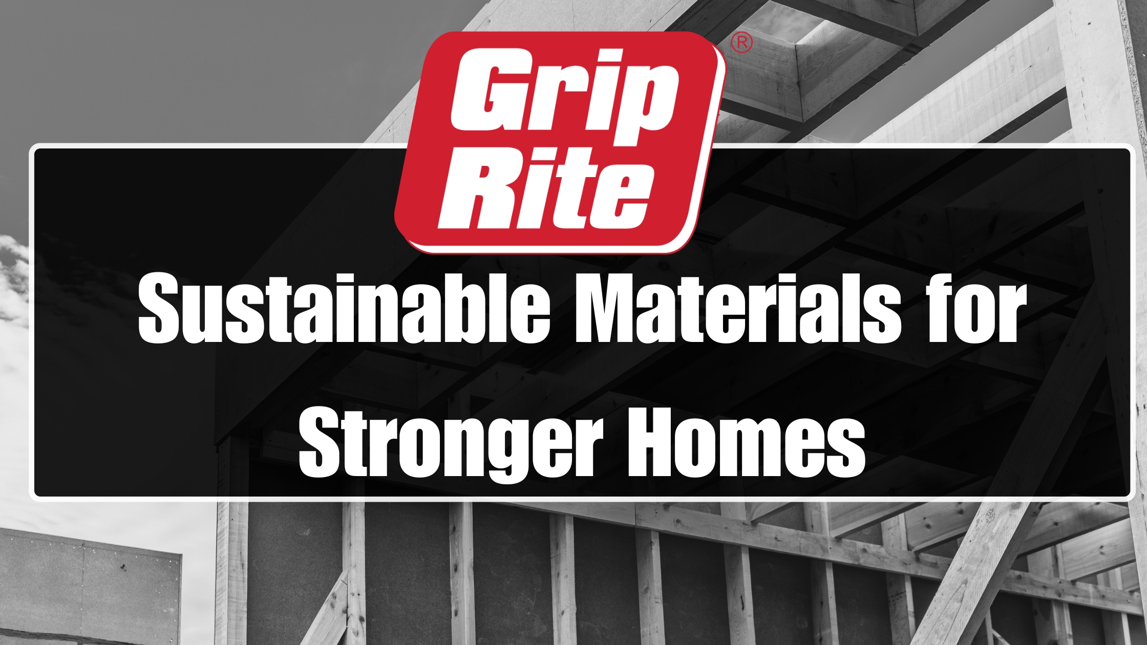 Sustainable Materials for Stronger Homes: Building the Future - Grip-Rite